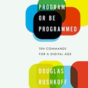 Program or Be Programmed: Ten Commands for a Digital Age