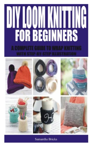 DIY LOOM KNITTING FOR BEGINNERS: A COMPLETE GUIDE TO WRAP KNITTING WITH STEP-BY-STEP ILLUSTRATION