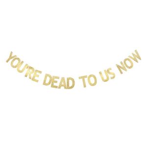 you’re dead to us now banner, going away/retirement/farewell party decorations gag fun gold gliter paper sign photoprops