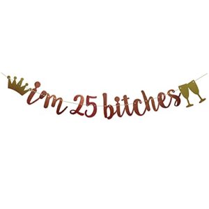 i’m 25 bitches banner,pre-strung, rose gold glitter paper funny party decorations for 25th birthday party supplies happy 25th birthday cheers to 25 years old letters rose gold betteryanzi