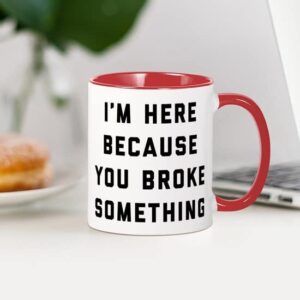 CafePress I'm Here Because You Broke Somet Ceramic Coffee Mug, Tea Cup 11 oz