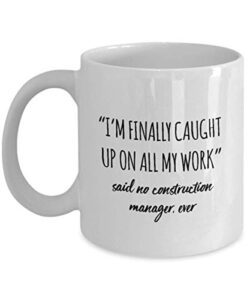 funny construction manager mug i’m finally caught up on all my work said no construction manager ever gag mugs idea coffee mug tea cup