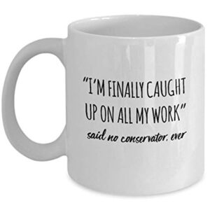 Funny Conservator Mug I'm Finally Caught Up On All My Work Said No Conservator Ever Gag Mugs Idea Coffee Mug Tea Cup