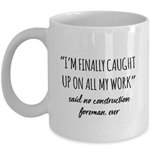 Funny Construction Foreman Mug I'm Finally Caught Up On All My Work Said No Construction Foreman Ever Gag Mugs Idea Coffee Mug Tea Cup