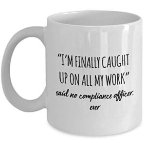 Funny Compliance Officer Mug I'm Finally Caught Up On All My Work Said No Compliance Officer Ever Gag Mugs Idea Coffee Mug Tea Cup