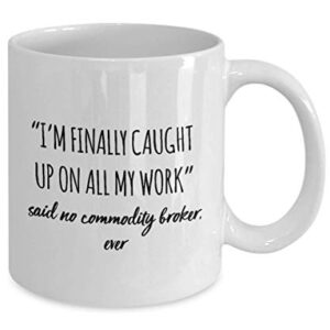 Funny Commodity Broker Mug I'm Finally Caught Up On All My Work Said No Commodity Broker Ever Gag Mugs Idea Coffee Mug Tea Cup