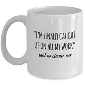 Funny Cleaner Mug I'm Finally Caught Up On All My Work Said No Cleaner Ever Gag Mugs Idea Coffee Mug Tea Cup