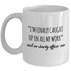 Funny Charity Officer Mug I'm Finally Caught Up On All My Work Said No Charity Officer Ever Gag Mugs Idea Coffee Mug Tea Cup