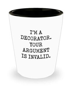 for decorator i’m a decorator your argument is invalid funny gag witty ideas drinking shot glass shooter birthday stocking stuffer