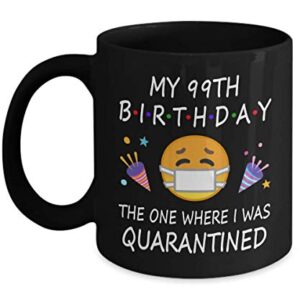 99th Birthday Quarantine 2022 For Men Women Him Her | Gifts For 99 Years Old Bday Party For Grandma Mom Dad | 1923 | 11oz Black Coffee Mug D216-99