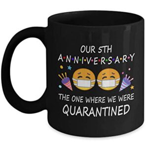 5th Quarantine Anniversary 2022 For Couple Husband Wife Men Him Her | Gifts For 5 Years Marriage Party | Married 2018 | 11oz Black Coffee Mug D217-5