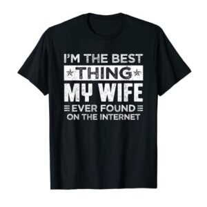 I'm The Best Thing My Wife Ever Found On The Internet T-Shirt