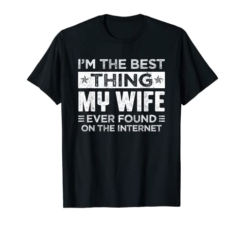 I'm The Best Thing My Wife Ever Found On The Internet T-Shirt