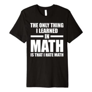 the only thing I learned in math is that I hate math math Premium T-Shirt