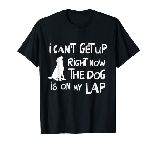 I Can’t Get Up Right Now The Dog Is On My Lap Dog Lovers T-Shirt