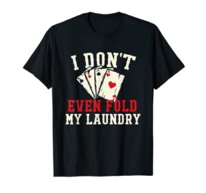 i don’t even fold my laundry – poker card player gambler t-shirt