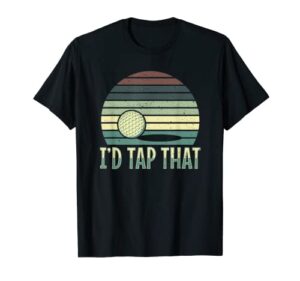 i’d tap that golf clubs golfplayer hole golfball hobby t-shirt