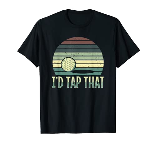 I'd tap that golf clubs golfplayer hole golfball hobby T-Shirt