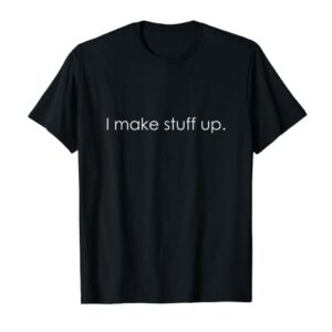 I make Stuff Up T-Shirt