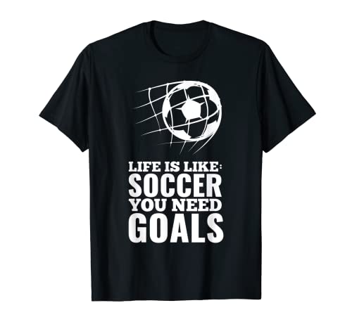 Life Is Like Soccer You Need Goals Fun Fan Gift T-Shirt