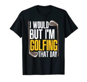 i would but i’m golfing that day golf player funny golf t-shirt