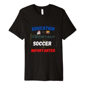 Education Is Important But Soccer Is Importanter Premium T-Shirt