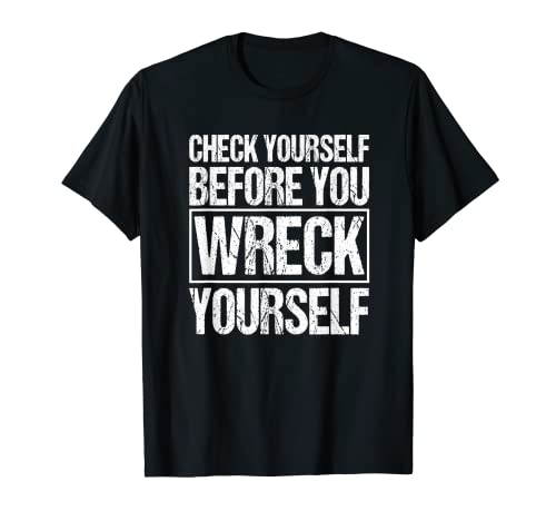 Check Yourself Before You Wreck Yourself Funny Quote T-Shirt