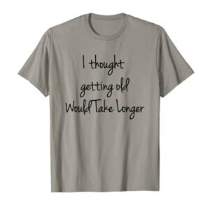 I Thought Getting Old Would Take Longer Tee Shirt