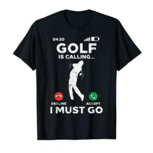 Golf Is Calling I Must Go Funny Golfing Golfer Men Women Dad T-Shirt