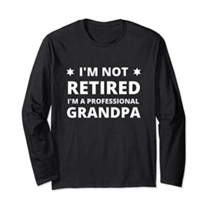 I'm Not Retired I'm A Professional Grandpa Long Sleeve Shirt