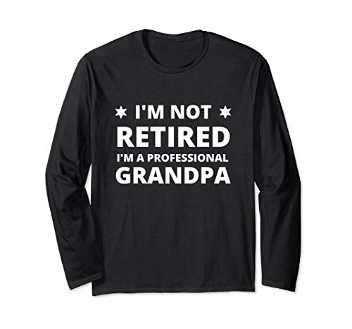 I'm Not Retired I'm A Professional Grandpa Long Sleeve Shirt