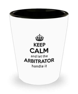 for arbitrator keep calm and let the arbitrator handle it funny witty gag ideas drinking shot glass shooter birthday stocking stuffer