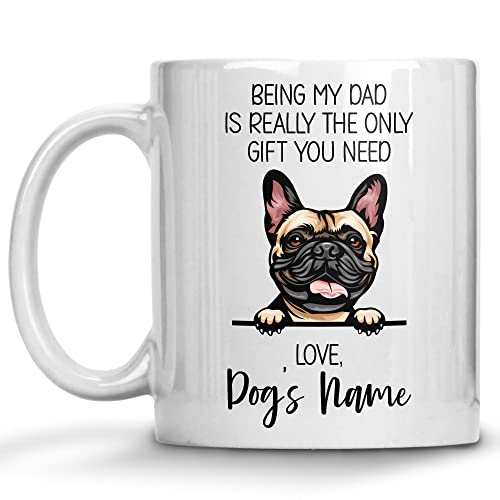 Personalized French Bulldog Coffee Mug, Custom Dog Name, Customized Gifts For Dog Dad, Father's Day, Gifts For Dog Lovers, Being My Dad is the Only Gift You Need