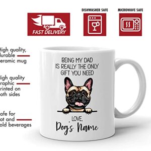 Personalized French Bulldog Coffee Mug, Custom Dog Name, Customized Gifts For Dog Dad, Father's Day, Gifts For Dog Lovers, Being My Dad is the Only Gift You Need