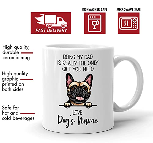 Personalized French Bulldog Coffee Mug, Custom Dog Name, Customized Gifts For Dog Dad, Father's Day, Gifts For Dog Lovers, Being My Dad is the Only Gift You Need