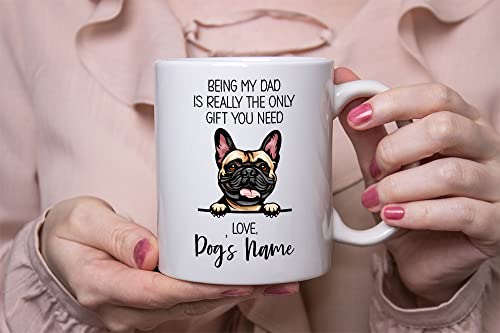 Personalized French Bulldog Coffee Mug, Custom Dog Name, Customized Gifts For Dog Dad, Father's Day, Gifts For Dog Lovers, Being My Dad is the Only Gift You Need