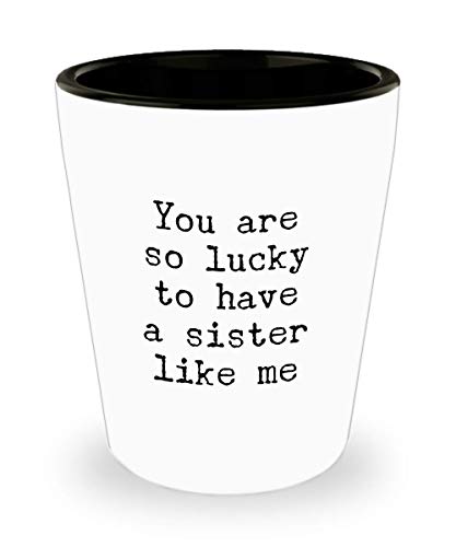 Funny From Sister You Are So Lucky To Have A Sister Like Me Shot Glass Unique Ceramic For Brother or Sister 1.4 Oz Birthday Stocking Stuffer