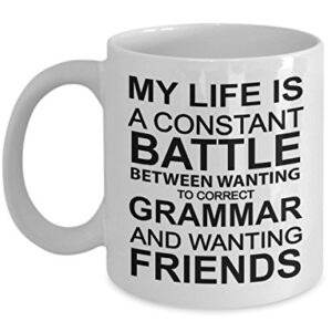 Funny Mug - My Life Is Constant Battle Between Wanting To Correct Grammar And Wanting Friends Unique Novelty Gag Gift Idea for Men Women 11oz Coffee Tea Cup Witty Passive Aggressive Sarcasm Humor