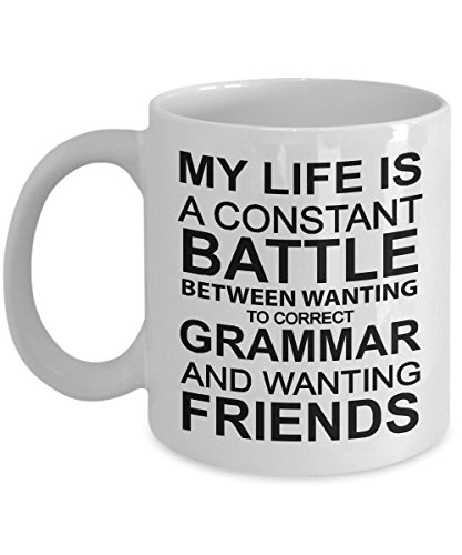 Funny Mug - My Life Is Constant Battle Between Wanting To Correct Grammar And Wanting Friends Unique Novelty Gag Gift Idea for Men Women 11oz Coffee Tea Cup Witty Passive Aggressive Sarcasm Humor