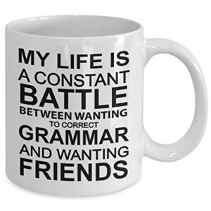 Funny Mug - My Life Is Constant Battle Between Wanting To Correct Grammar And Wanting Friends Unique Novelty Gag Gift Idea for Men Women 11oz Coffee Tea Cup Witty Passive Aggressive Sarcasm Humor