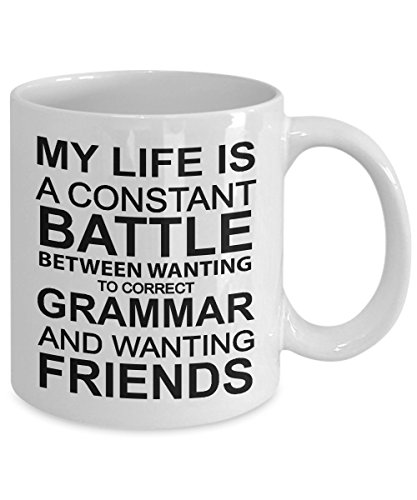 Funny Mug - My Life Is Constant Battle Between Wanting To Correct Grammar And Wanting Friends Unique Novelty Gag Gift Idea for Men Women 11oz Coffee Tea Cup Witty Passive Aggressive Sarcasm Humor