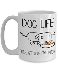 dog mug- dog life grr get your own bitch – large dog coffee cup- birthday anniversary christmas gift stocking stuffer- dog lover husband wife boyfriend girlfriend friend neighbor men women