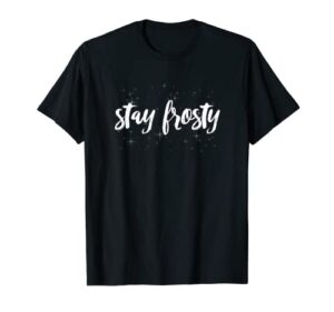 stay frosty christmas funny gift stocking stuffer t-shirt t-shirt