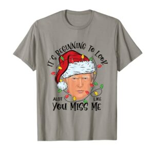 Its Beginning To Look A Lot Like You Miss Me Trump Christmas T-Shirt