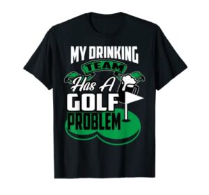 my drinking team has a golf problem t-shirt