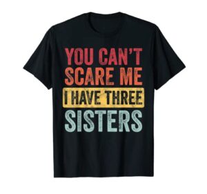 you can’t scare me i have three sisters | funny brother gift t-shirt