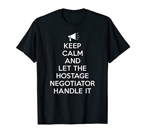 Keep Calm and Let the Hostage Negotiator Handle It T-Shirt