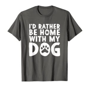 I'd Rather be Home with my Dog T-Shirt | I Love Dogs Shirt