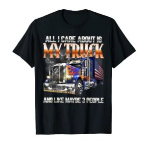 All-I-care-about-is-my-truck-and-like-maybe-3-people-Trucker T-Shirt