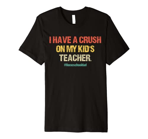 I Have A Crush On My Kid's Teacher Homeschool Dad Vintage Premium T-Shirt